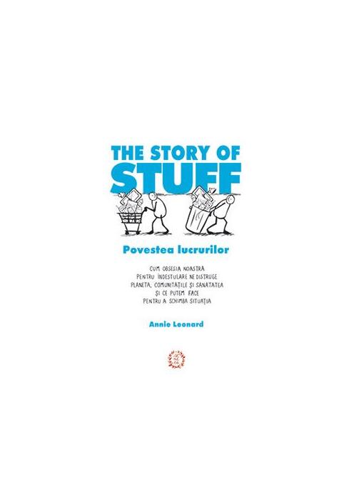 The Story of Stuff - Povestea lucrurilor - Annie Leonard - 978-606-884 ...