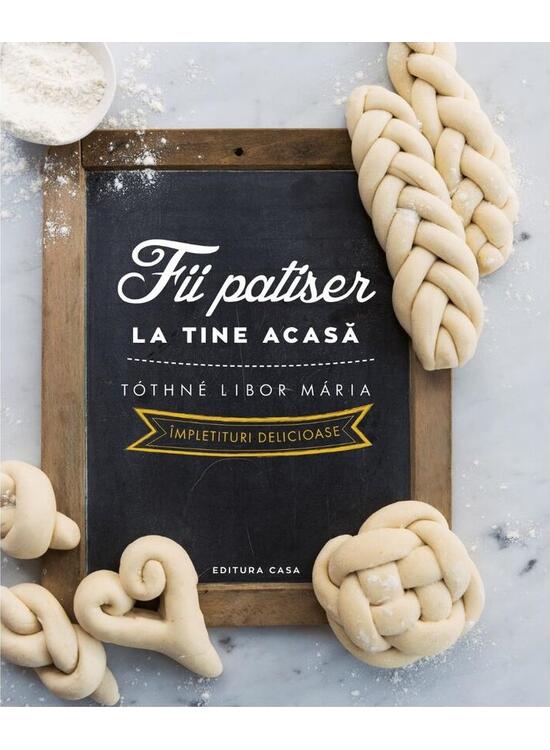Fii patiser la tine acasă - Împletituri delicioase - Tóthné Libor Maria ...